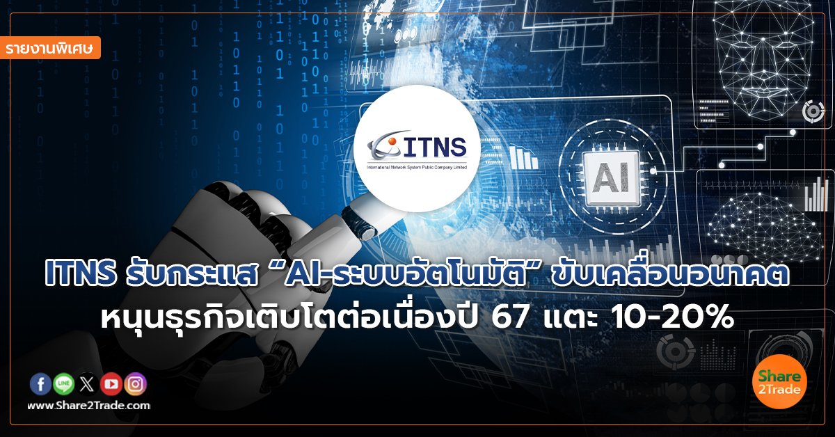 รายงานพิเศษ : ITNS รับกระแส “AI-ระบบอัตโนมัติ” ขับเคลื่อนอนาคต หนุนธุรกิจเติบโตต่อเนื่องปี 67แตะ ...